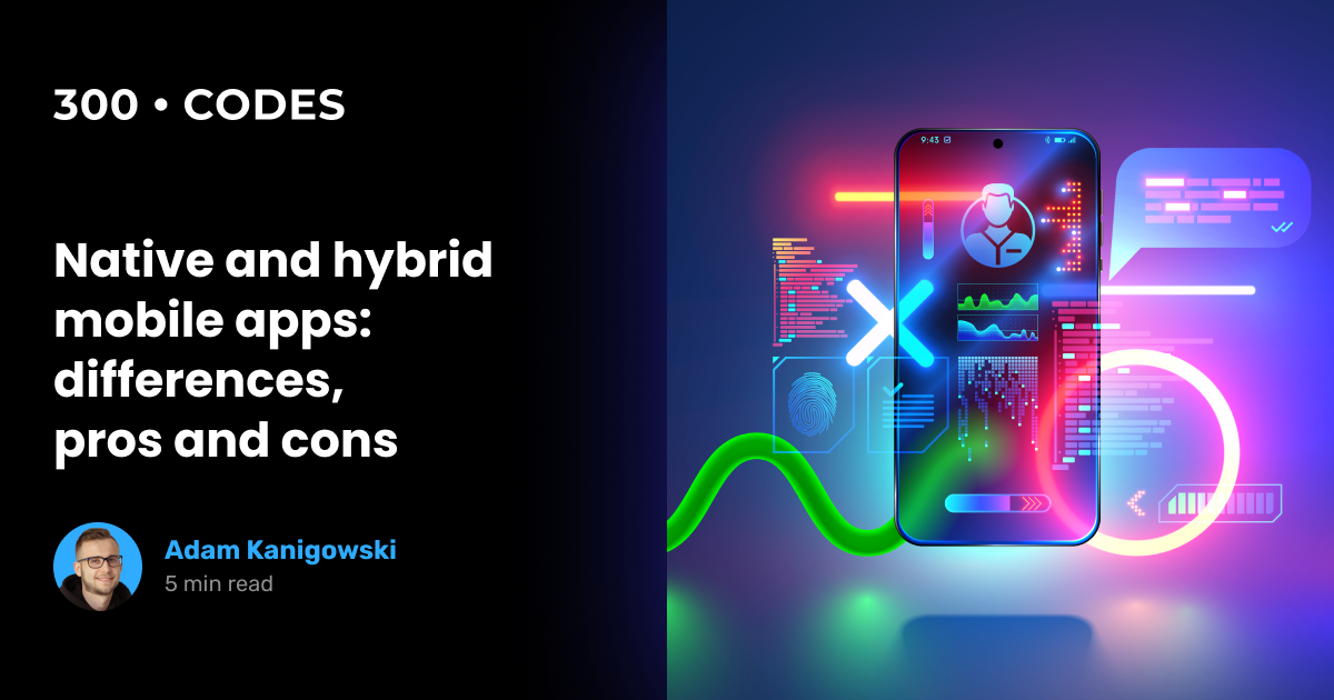 Native and hybrid mobile apps: differences, pros and cons - 300.codes Native and hybrid mobile apps: differences, pros and cons - 300.codes